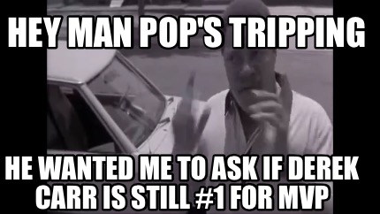 Meme Creator - Funny Hey man pop's tripping He wanted me to ask if ...