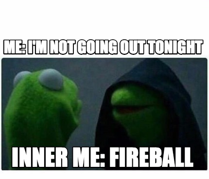 Meme Creator - Funny ME: I'm not going out tonight Inner me: Fireball ...