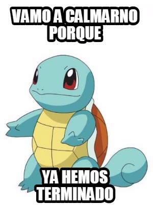 Meme Creator - Funny vamo a calmarno porque ya hemos terminado Meme ...