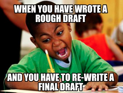 Meme Creator - Funny when you have wrote a rough draft and you have to ...