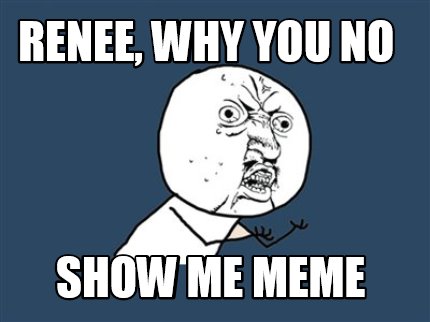 Meme Creator - Funny Renee, Why you no Show me meme Meme Generator at ...