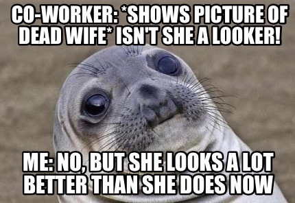 Meme Creator - Funny Co-worker: *shows picture of dead wife* Isn't she ...
