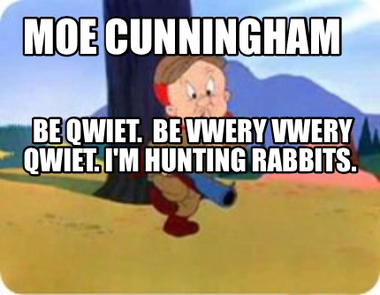 Meme Creator - Funny Moe Cunningham Be qwiet. Be vwery vwery qwiet. I'm ...