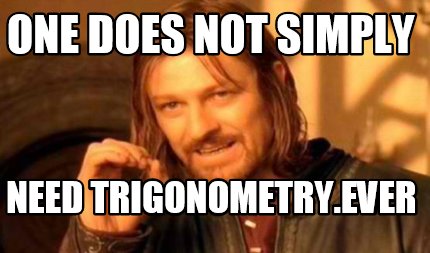 Meme Creator - Funny one does not simply need trigonometry.Ever Meme ...
