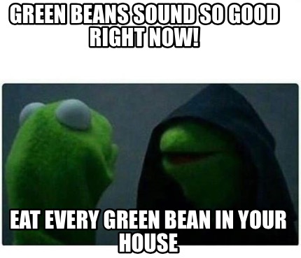 Meme Creator - Funny Green beans sound so good right now! Eat every ...