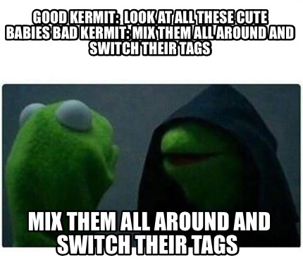 Meme Creator - Funny Good Kermit: Look at all these cute babies Bad ...