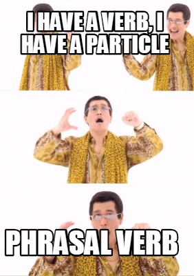 Meme Creator - Funny I have a verb, I have a particle Phrasal verb Meme ...