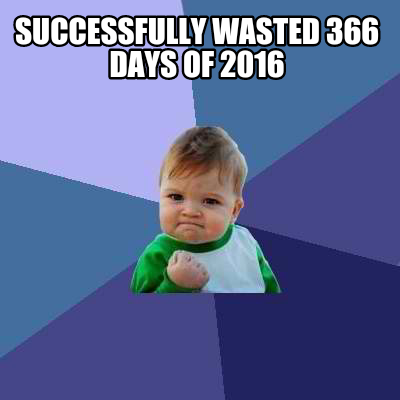 Meme Creator - Funny Successfully wasted 366 days of 2016 Meme ...