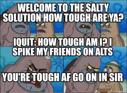 Meme Creator - Funny Welcome to the salty solution how tough are ya ...