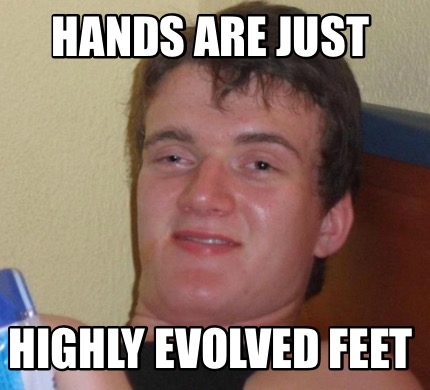 Meme Creator - Funny Hands are just Highly evolved feet Meme Generator ...