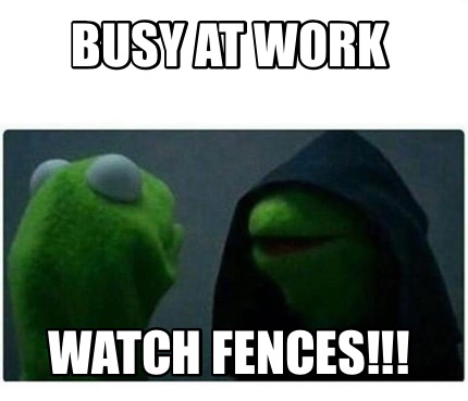 Meme Creator - Funny Busy at work Watch fences!!! Meme Generator at ...