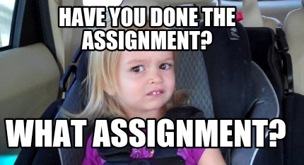 Meme Creator - Funny Have you done the assignment? What assignment ...