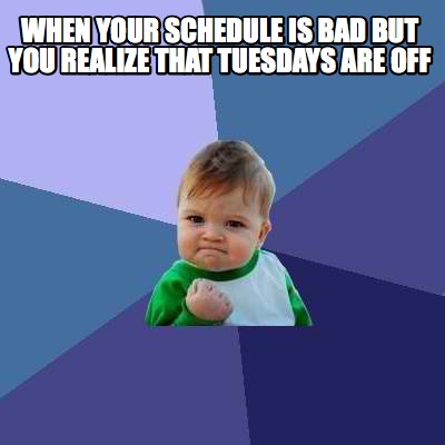 Meme Creator - Funny when your schedule is bad but you realize that ...