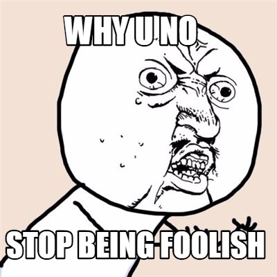Meme Creator - Funny WHy U no Stop being foolish Meme Generator at ...