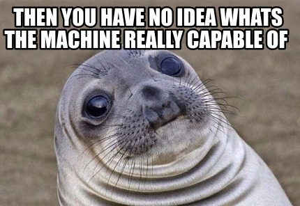 Meme Creator - Funny then you have no idea whats the machine really ...