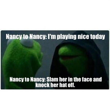 Meme Creator - Funny Nancy to Nancy: I'm playing nice today Nancy to ...