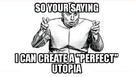 Meme Creator - Funny So your saying I can create a "perfect" Utopia ...