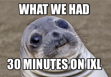 Meme Creator - Funny What we had 30 minutes on Ixl Meme Generator at ...