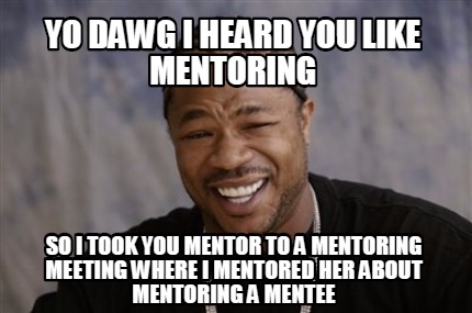 Meme Creator - Funny yo dawg i heard you like mentoring so i took you ...