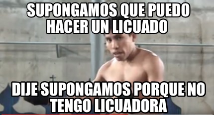 Meme Creator - Funny Supongamos que puedo hacer un licuado Dije ...