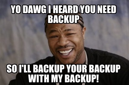 Meme Creator - Funny Yo dawg I heard you need backup So I'll backup ...