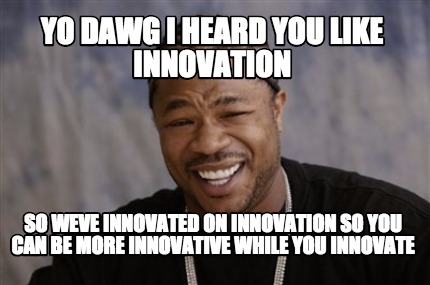 Meme Creator - Funny yo dawg i heard you like innovation so weve ...