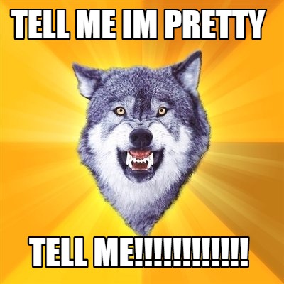 Meme Creator - Funny tell me im pretty TELL ME!!!!!!!!!!!! Meme ...