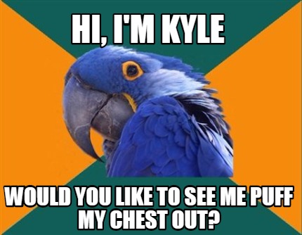 Meme Creator - Funny Hi, I'm kyle Would you like to see me puff my ...