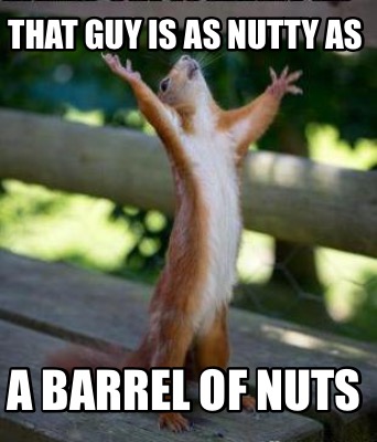 Meme Creator - Funny That guy is as nutty as A barrel of nuts Meme ...