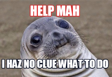 Meme Creator - Funny Help Mah I haz no clue what to do Meme Generator ...