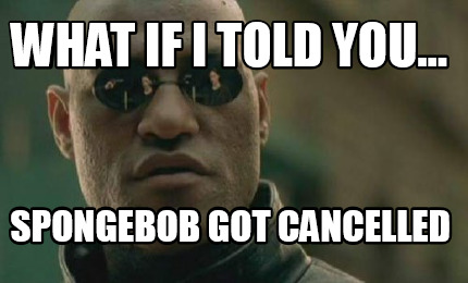 Meme Creator - Funny What if i told you... spongebob got cancelled Meme ...