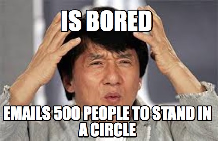 Meme Creator - Funny is bored emails 500 people to stand in a circle ...