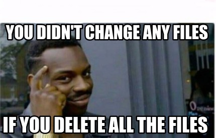 Meme Creator - Funny You didn't change any files if you delete all the ...