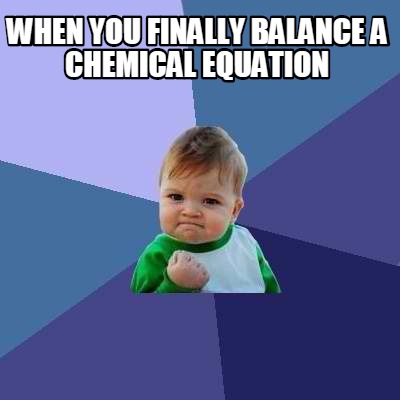 Meme Creator - Funny when you finally balance a chemical equation Meme ...