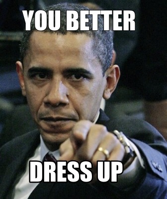 Meme Creator - Funny You better Dress up Meme Generator at MemeCreator.org!