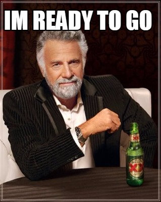 Meme Creator - Funny Im ready to go Meme Generator at MemeCreator.org!