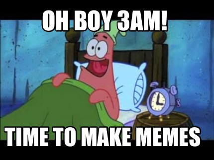 Meme Creator - Funny Oh boy 3am! Time to make memes Meme Generator at ...