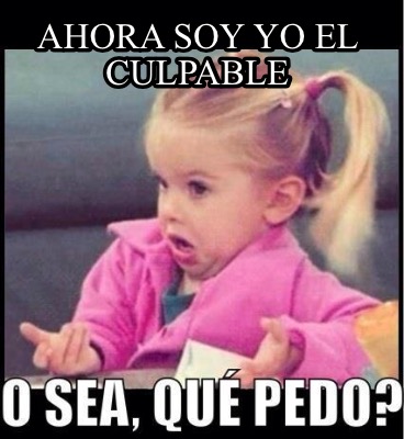 Meme Creator - Funny Ahora soy yo el culpable Meme Generator at ...