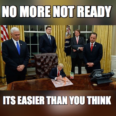 Meme Creator - Funny NO MORE NOT READY ITS EASIER THAN YOU THINK Meme ...