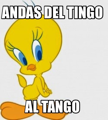 Meme Creator - Funny Andas del tingo Al tango Meme Generator at ...