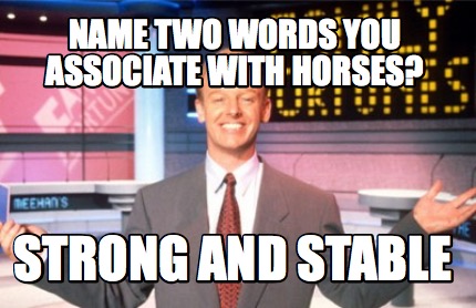 Meme Creator - Funny Name two words you associate with horses? Strong ...