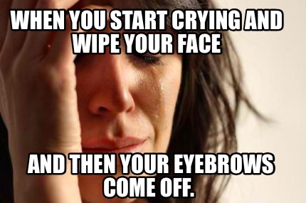 Meme Creator - Funny When you start crying and wipe your face And then ...