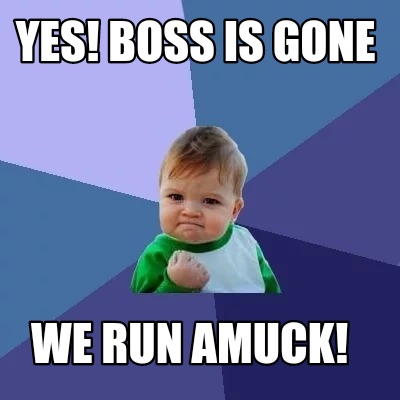 Meme Creator - Funny Yes! Boss is gone We run amuck! Meme Generator at ...