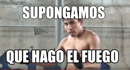 Meme Creator - Funny Supongamos Que hago el fuego Meme Generator at ...
