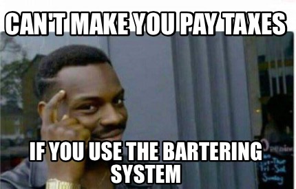 Meme Creator - Funny Can't make you pay taxes If you use the bartering ...
