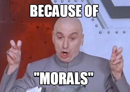 Meme Creator - Funny because of "MORALS" Meme Generator at MemeCreator.org!