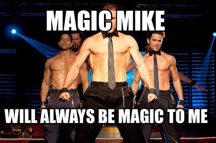 Meme Creator - Funny Magic Mike Will Always Be Magic To Me Meme ...