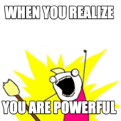 Meme Creator - Funny WHEN YOU REALIZE YOU ARE POWERFUL Meme Generator ...
