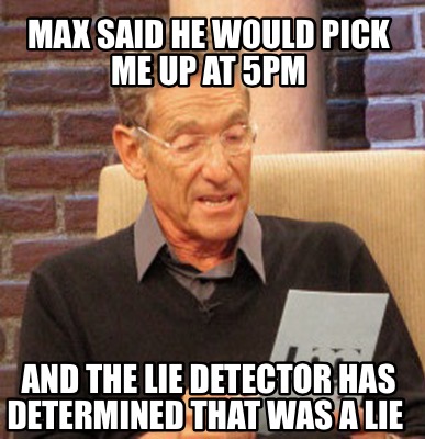 Meme Creator - Funny Max said he would pick me up at 5pm And the lie ...