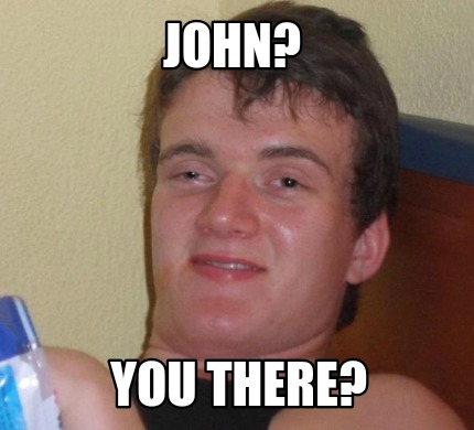 Meme Creator - Funny JOHN? you there? Meme Generator at MemeCreator.org!
